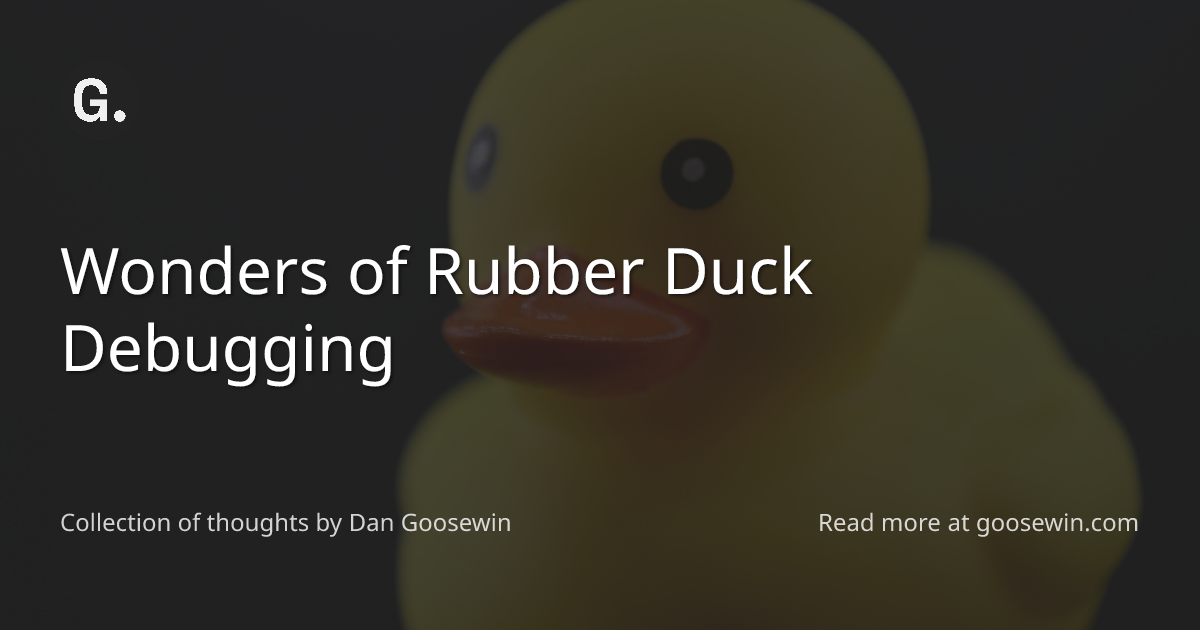 Wonders of Rubber Duck Debugging | Dan Goosewin